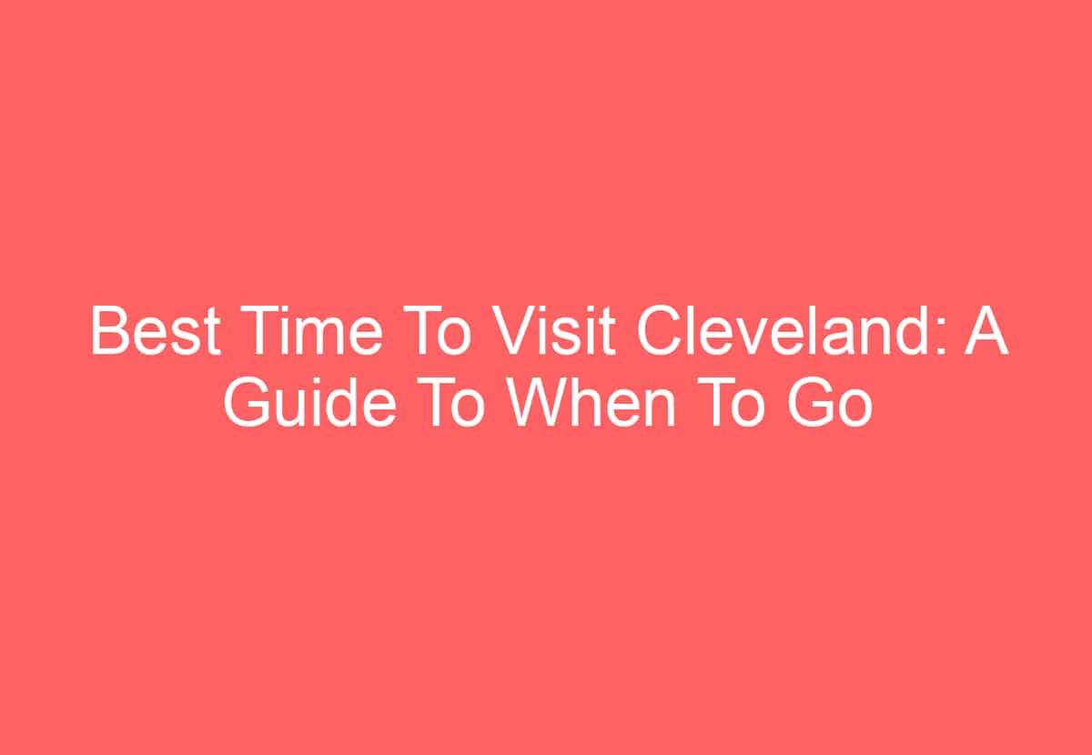 Best Time To Visit Cleveland: A Guide To When To Go