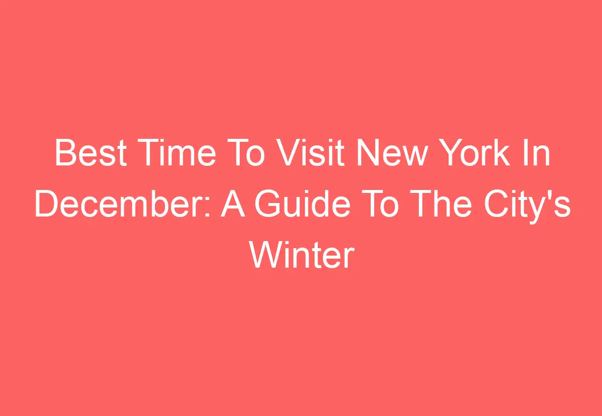 Best Time To Visit New York In December: A Guide To The City's Winter Attractions
