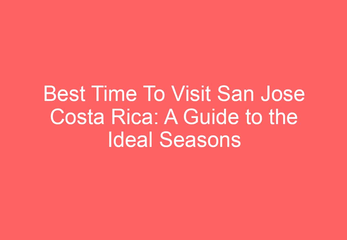 Best Time To Visit San Jose Costa Rica: A Guide to the Ideal Seasons ...
