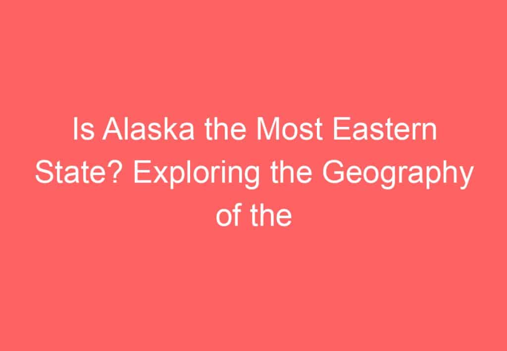 How Alaska Became the Most Eastern State in the US - HowTravelPlan