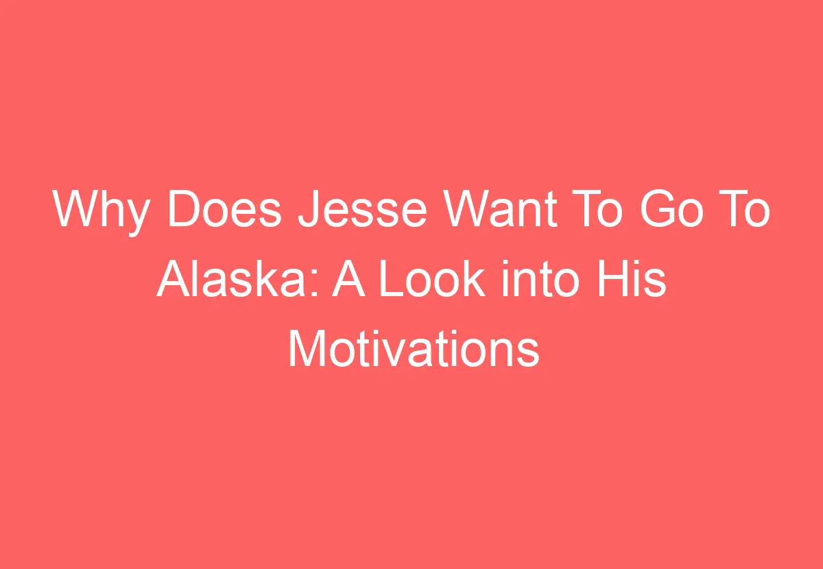 Why Does Jesse Want To Go To Alaska: A Look into His Motivations