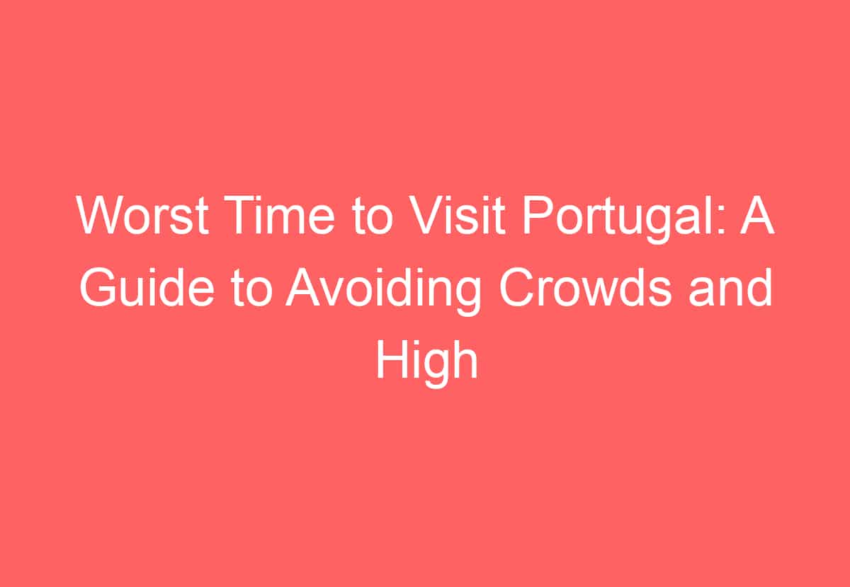Worst Time to Visit Portugal: A Guide to Avoiding Crowds and High Prices