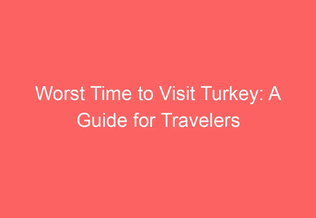 Worst Time to Visit Turkey: A Guide for Travelers