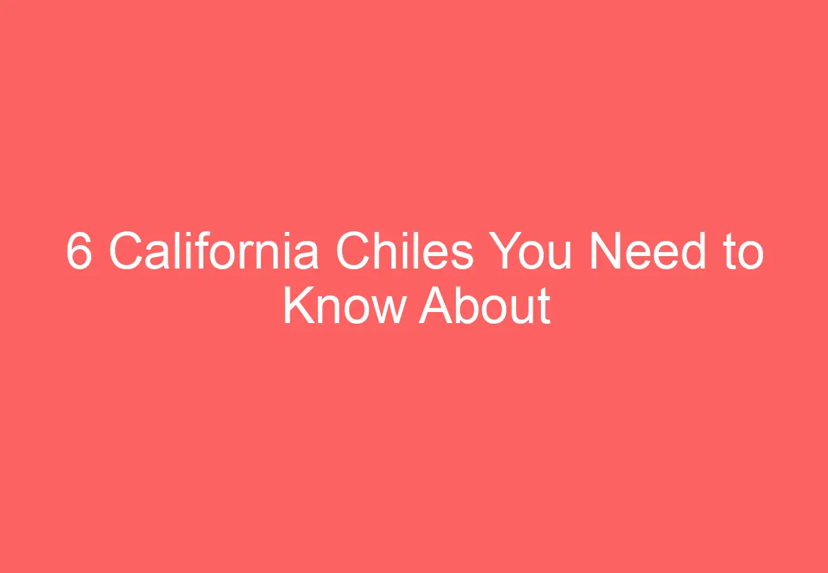 6 California Chiles You Need to Know About