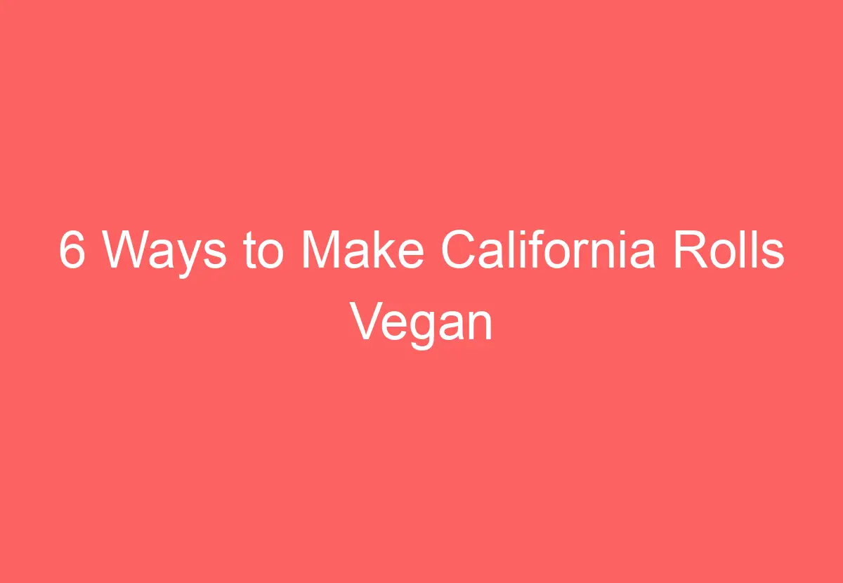 6 Ways to Make California Rolls Vegan