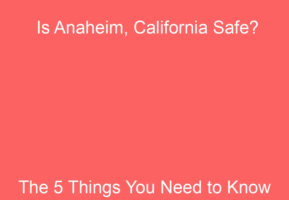 Is Anaheim, California Safe? The 5 Things You Need to Know