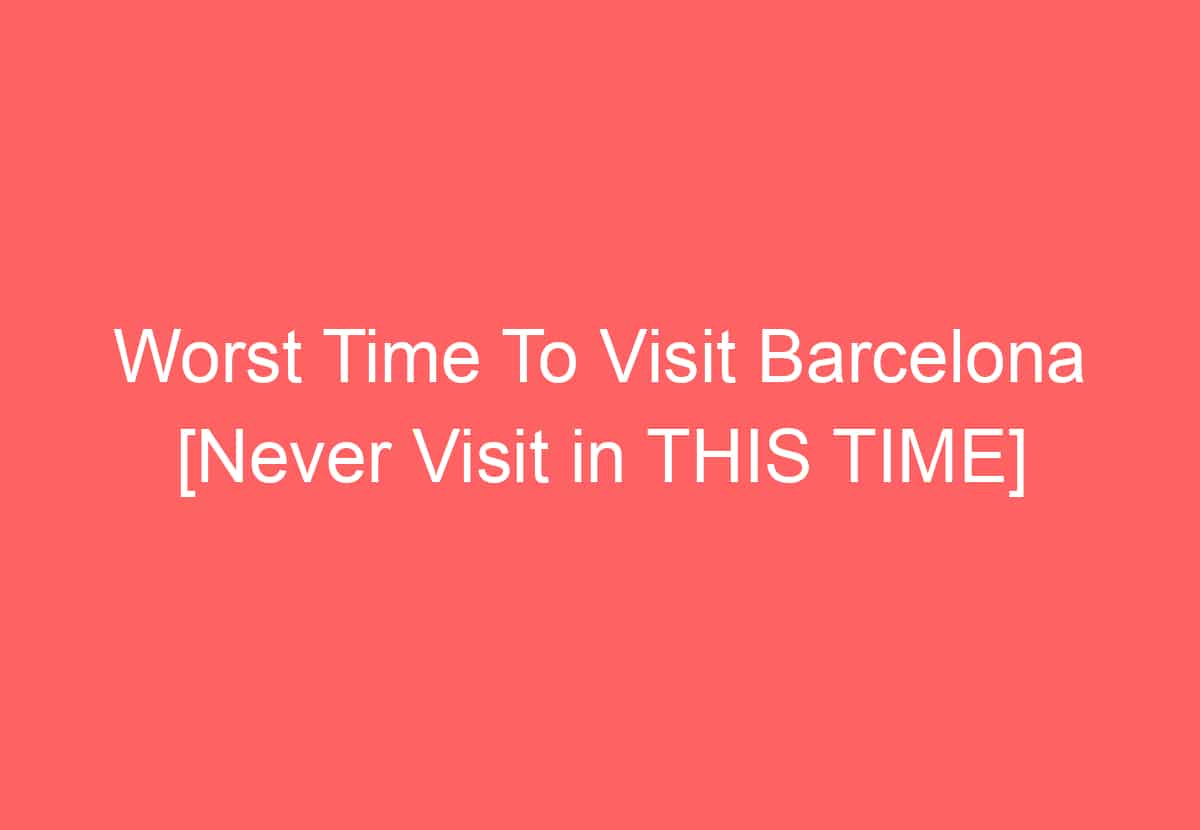 Worst Time To Visit Barcelona [Never Visit in THIS TIME]