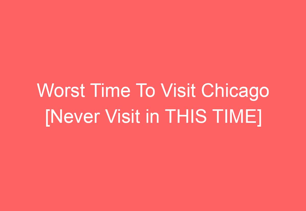 Worst Time To Visit Chicago [Never Visit in THIS TIME]