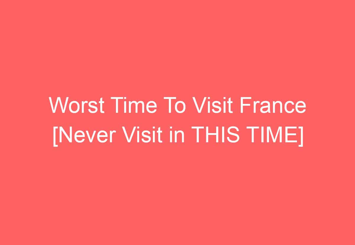 Worst Time To Visit France [Never Visit in THIS TIME]