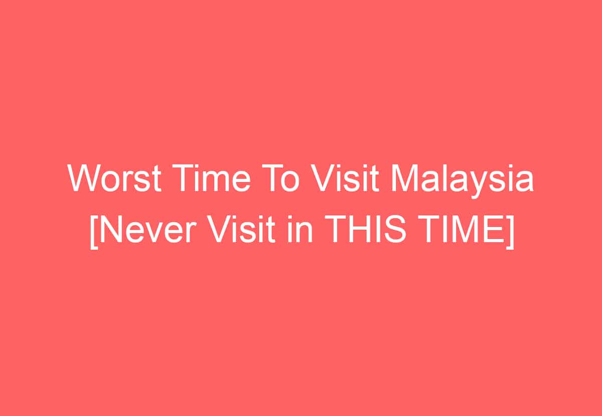 Worst Time To Visit Malaysia [Never Visit in THIS TIME]