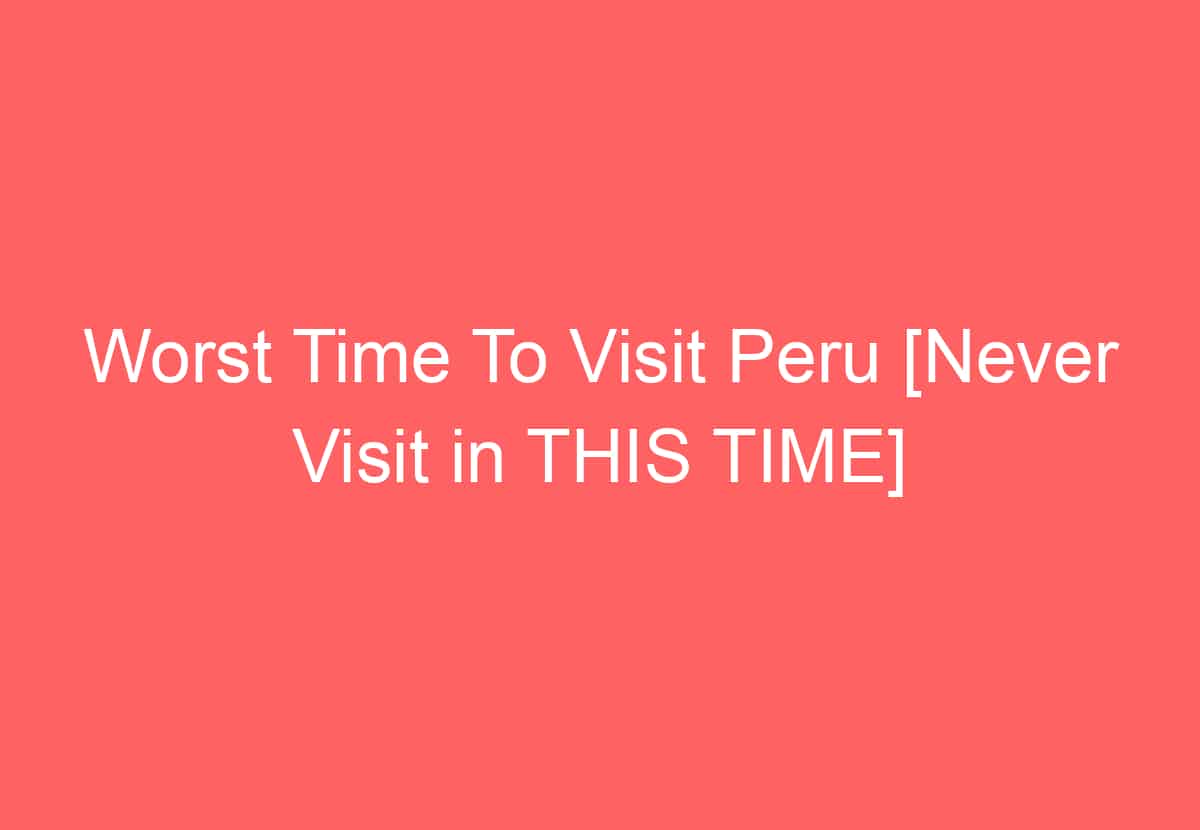 Worst Time To Visit Peru [Never Visit in THIS TIME]