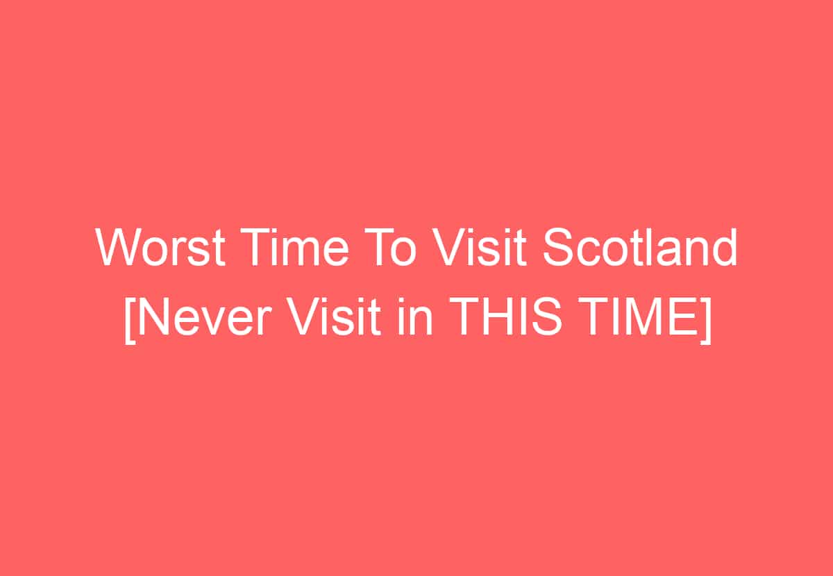 Worst Time To Visit Scotland [Never Visit in THIS TIME]