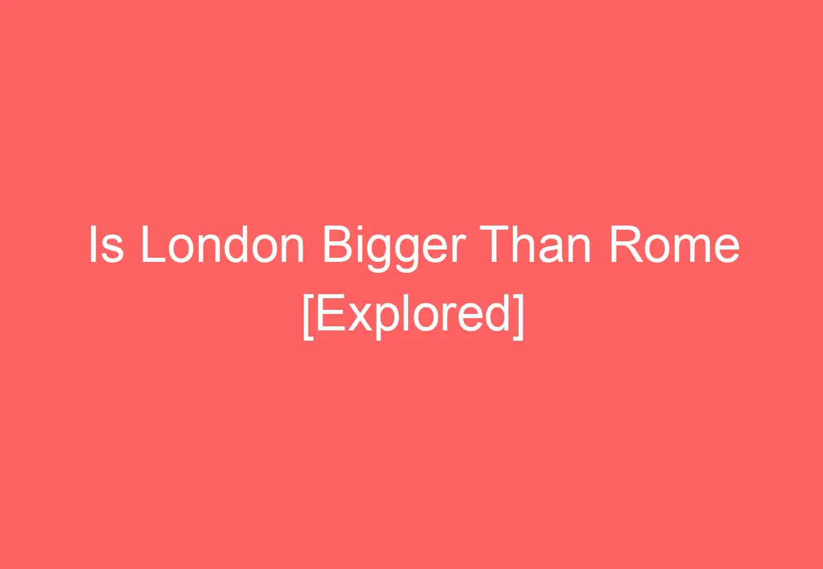 Is London Bigger Than Rome [Explored]