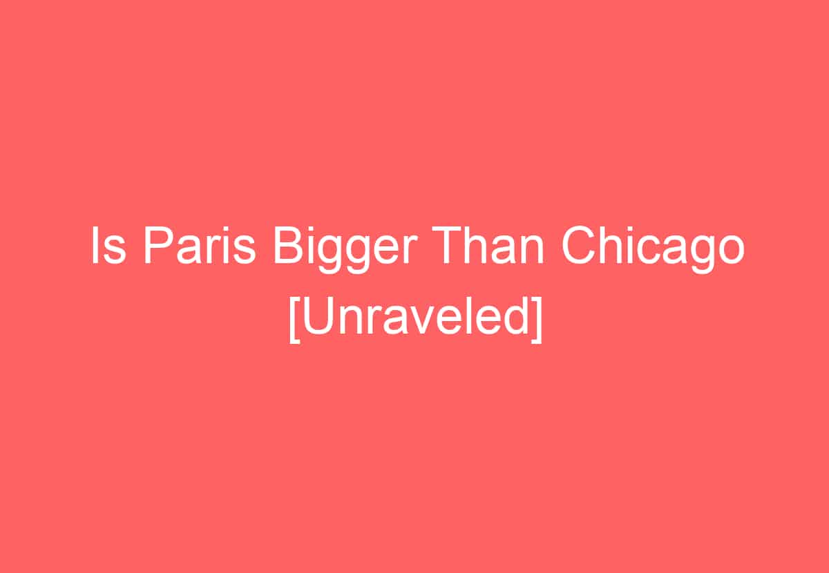 Is Paris Bigger Than Chicago [Unraveled]