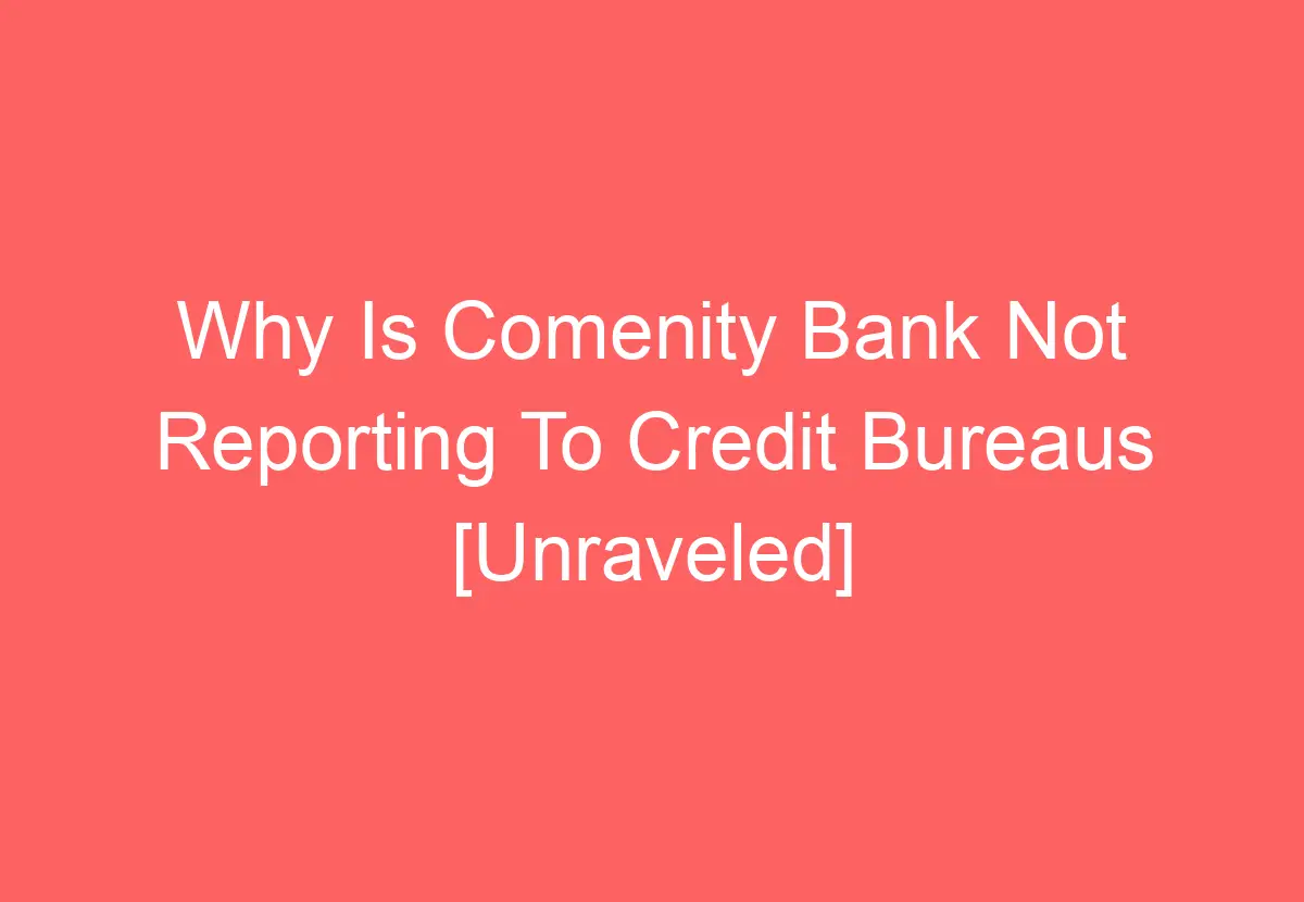 Why Is Comenity Bank Not Reporting To Credit Bureaus [Unraveled]