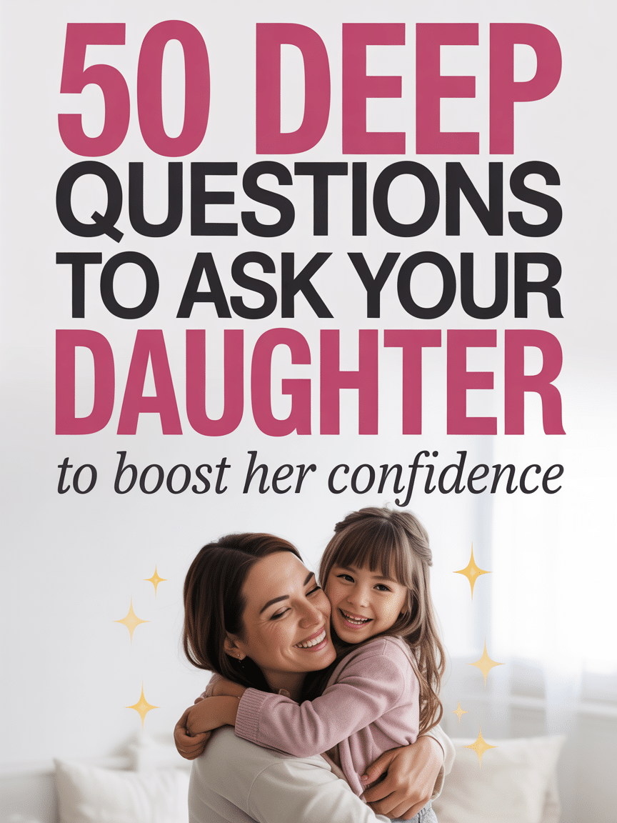 50 Deep Questions to Ask Your Daughter to Boost Her Confidence